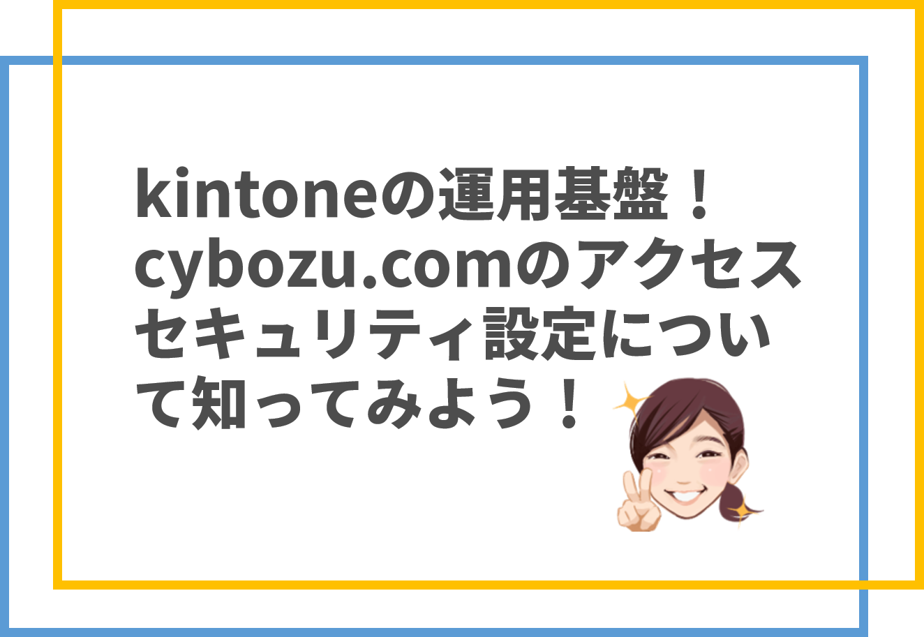 kintoneの運用基盤！cybozu.comのアクセスセキュリティ設定について知ってみよう！ | kintone hive online